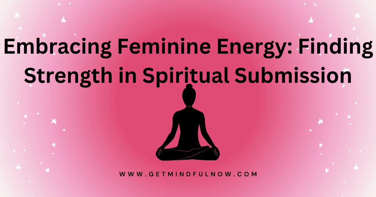 Embracing Feminine Energy: Finding Strength in Spiritual Submission